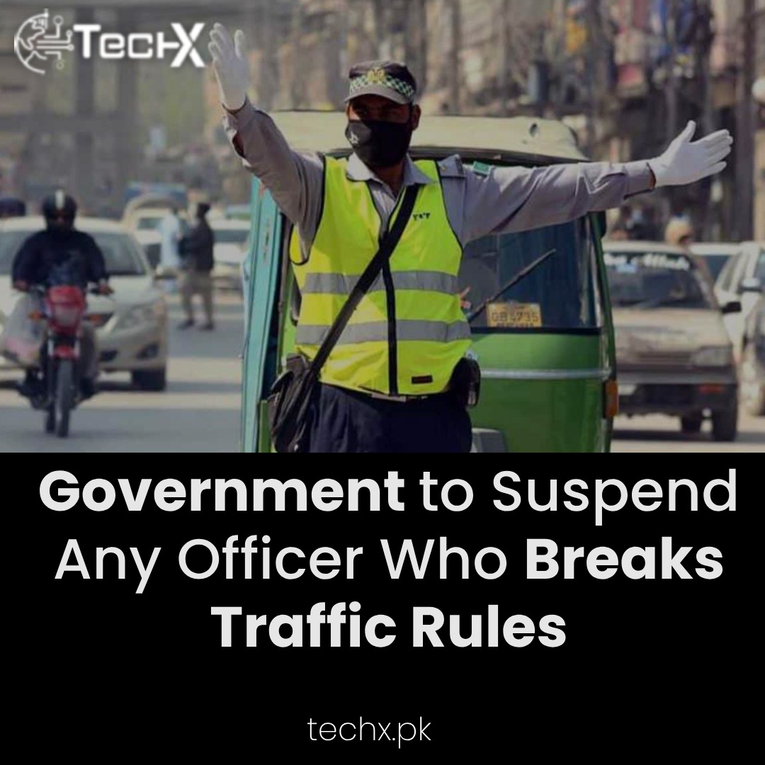 Government to Suspend Any Officer Who Breaks Traffic Rules – TechX Pakistan